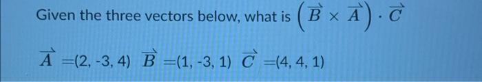 Solved Given the three vectors below, what is (B X Bx A). À | Chegg.com