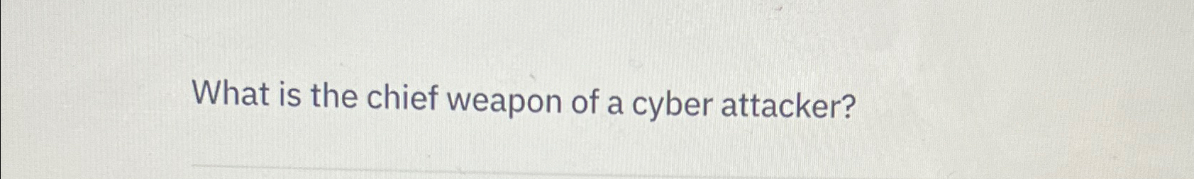 Solved What is the chief weapon of a cyber attacker? | Chegg.com