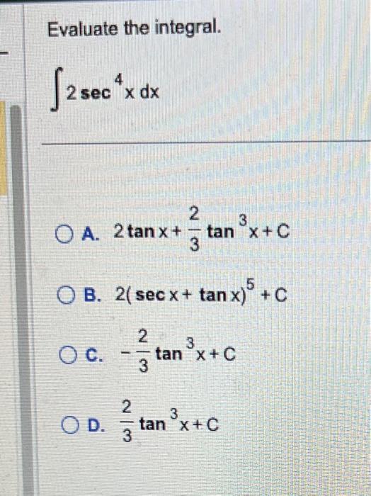 Solved Evaluate the integral. ∫2sec4xdx A. 2tanx+32tan3x+C | Chegg.com