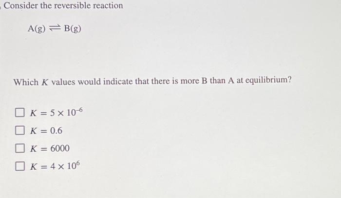 Solved Consider the reversible reaction A(g)⇌B(g) Which K | Chegg.com