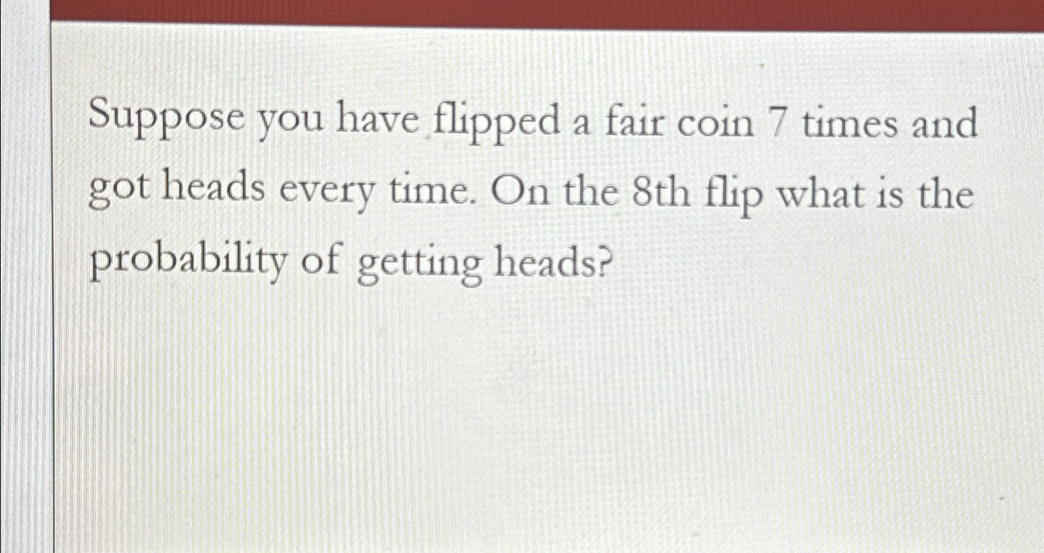 Solved Suppose you have flipped a fair coin 7 ﻿times and got | Chegg.com