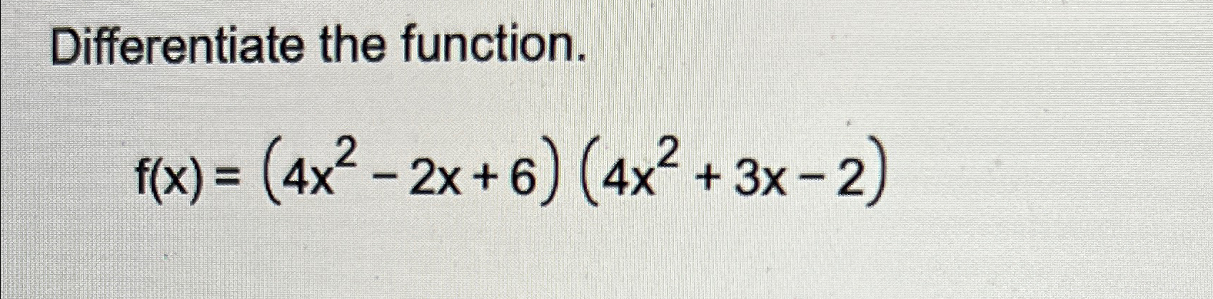 Solved Differentiate the function.f(x)=(4x2-2x+6)(4x2+3x-2) | Chegg.com