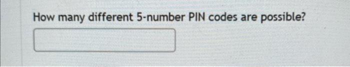 Solved How many different 5-number PIN codes are | Chegg.com