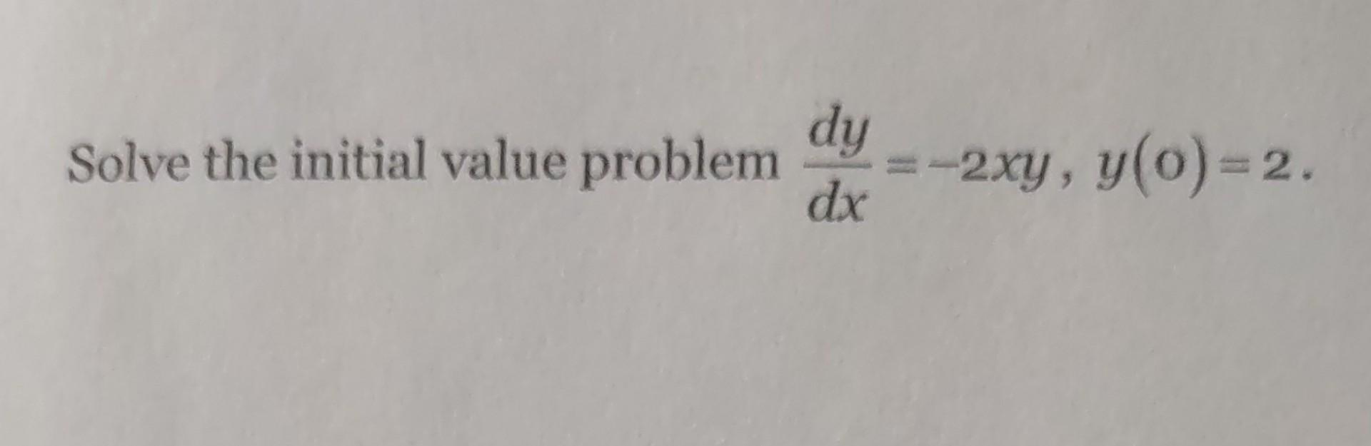 Solved Solve the initial value problem dxdy=−2xy,y(0)=2. | Chegg.com