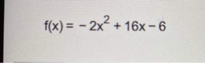 Solved f(x) = - 2x + 16x-6 | Chegg.com
