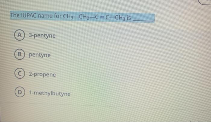 Solved The IUPAC name for CH3-CH2-C = C-CH3 is (A) 3-pentyne | Chegg.com