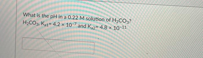 Solved What is the pH in a 0.22 M solution of H2CO3? H2CO3, | Chegg.com