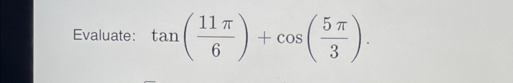Solved Evaluate: tan(11π6)+cos(5π3) | Chegg.com