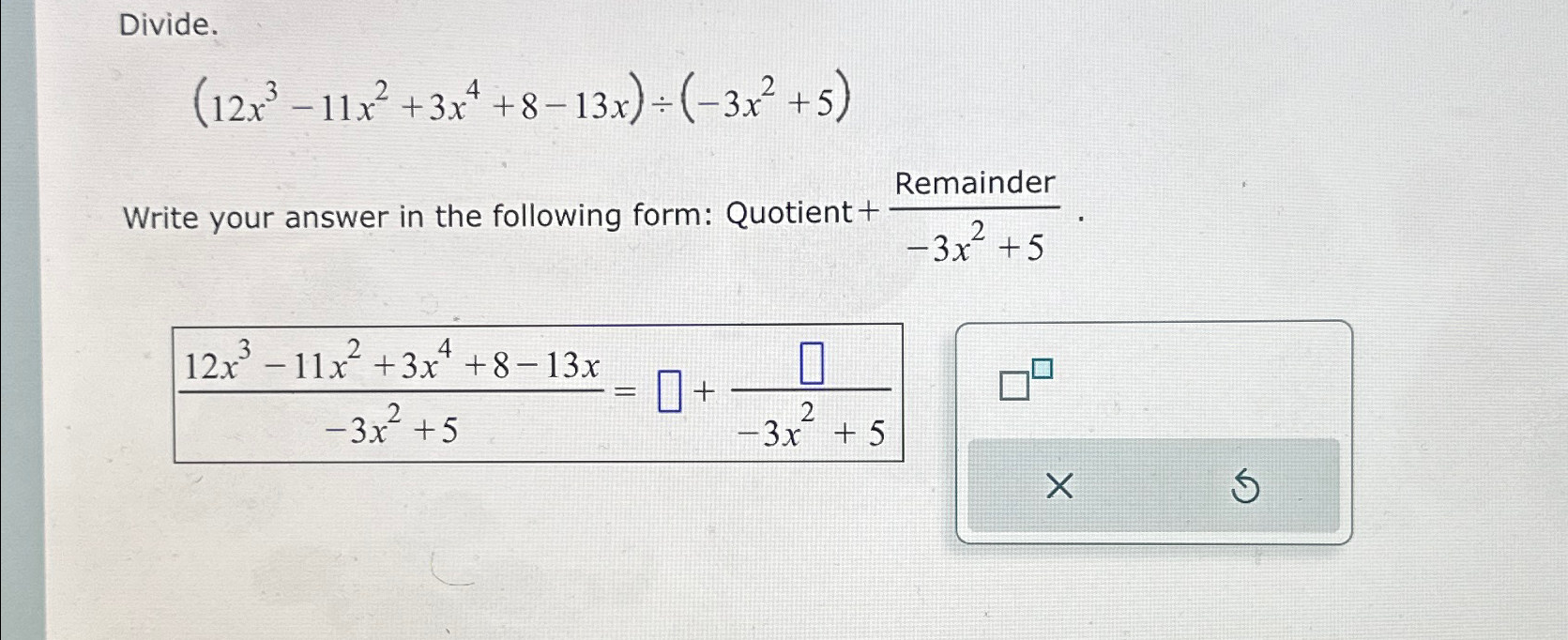 Solved Divide.(12x3-11x2+3x4+8-13x)÷(-3x2+5)Write your | Chegg.com