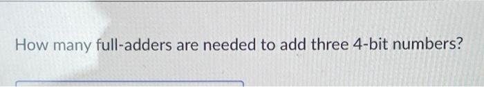 Solved How many full-adders are needed to add three 4-bit | Chegg.com