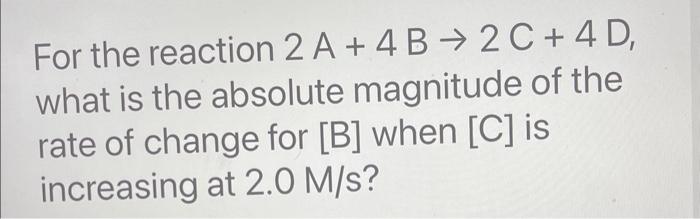 Solved For the reaction 2A+4B→2C+4D, what is the absolute | Chegg.com