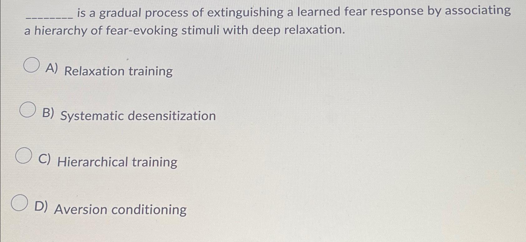 Solved is a gradual process of extinguishing a learned fear | Chegg.com