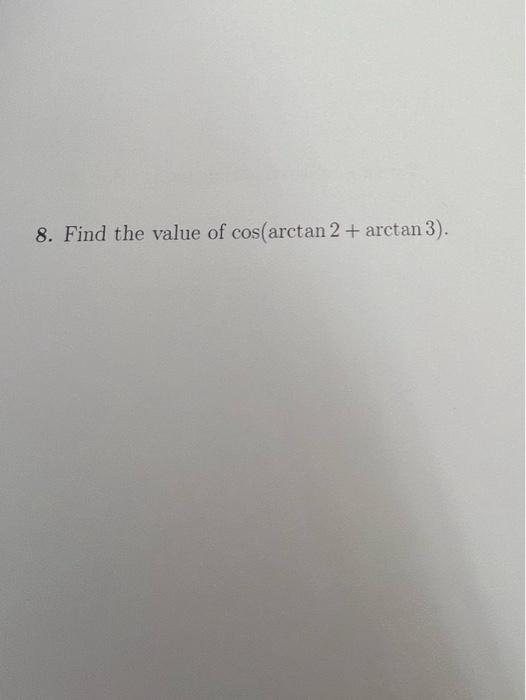 Solved 8. Find the value of cos(arctan2+arctan3). | Chegg.com