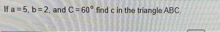 Solved If a =5, b=2, and C= 60° find c in the triangle ABC. | Chegg.com