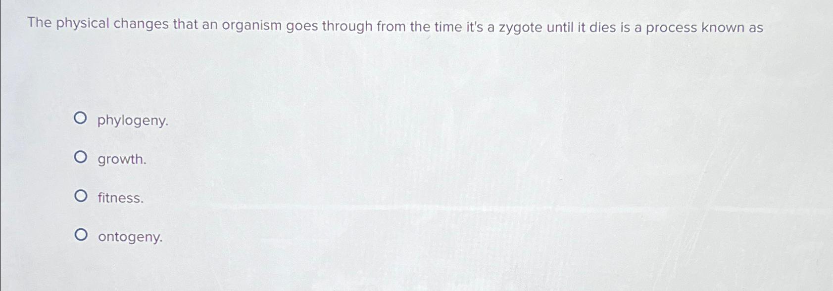 Solved The physical changes that an organism goes through | Chegg.com
