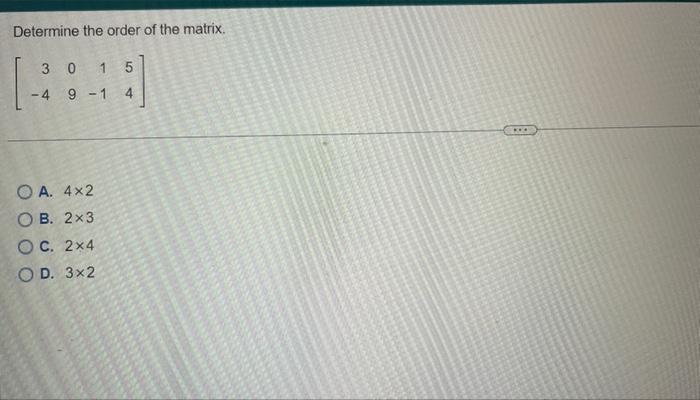 Solved Determine the order of the matrix. [3−4091−154] A. | Chegg.com
