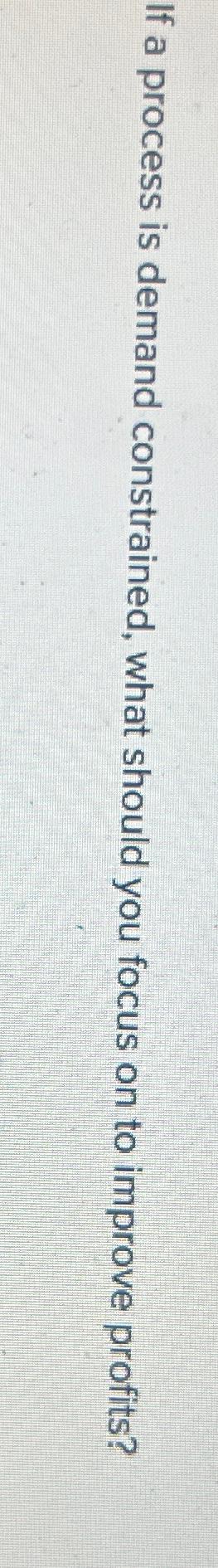 Solved If a process is demand constrained, what should you | Chegg.com