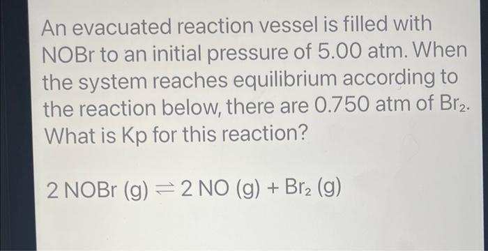 Solved An evacuated reaction vessel is filled with NOBr to | Chegg.com