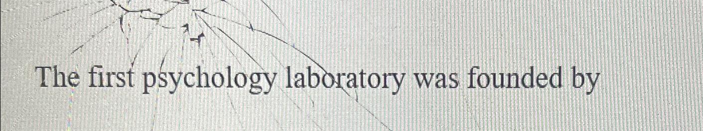 Solved The first psychology laboratory was founded by | Chegg.com