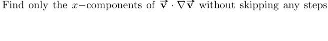 Solved Find only the x-components of v⋅∇v without skipping | Chegg.com