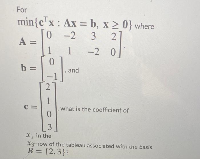 Solved For min{cTx : Ax = b, x>0} where 0-2 3 2 A = 1 1 -2 | Chegg.com