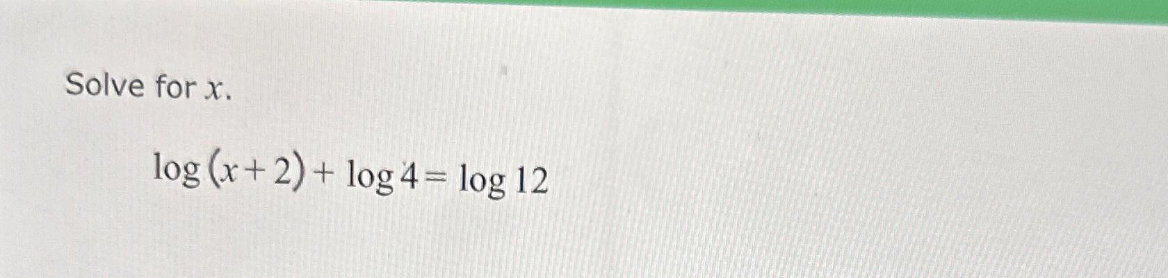 Solved Solve for x.log(x+2)+log4=log12 | Chegg.com