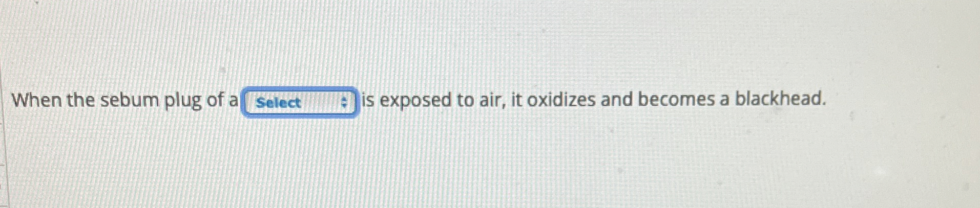 Solved When the sebum plug of a q, ﻿is exposed to air, it | Chegg.com