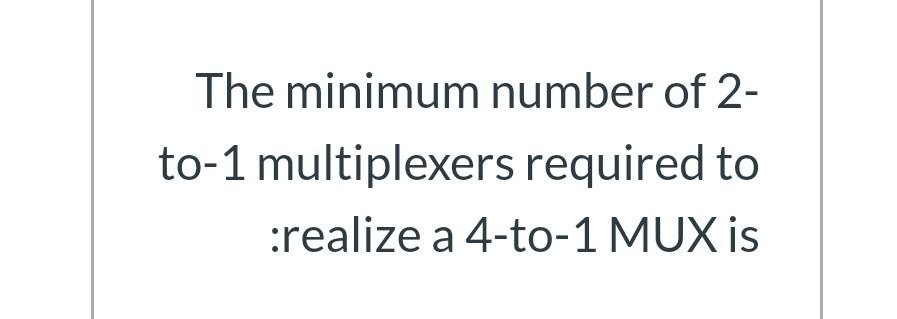 Solved The minimum number of 2- to-1 multiplexers required | Chegg.com