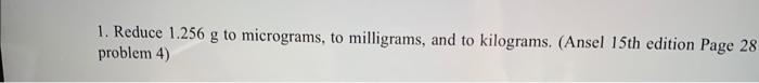 Solved 1. Reduce 1.256 g to micrograms, to milligrams, and | Chegg.com