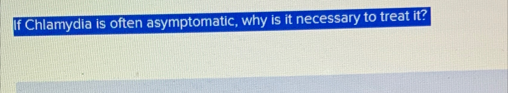 Solved If Chlamydia is often asymptomatic, why is it | Chegg.com