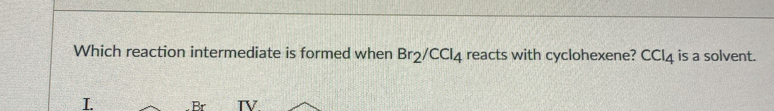 Solved Which reaction intermediate is formed when Br2CCl4 | Chegg.com