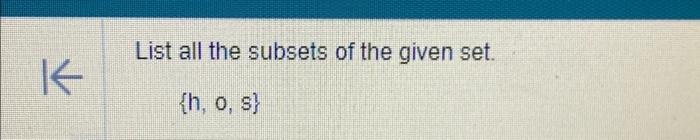 Solved List all the subsets of the given set. {h, o, s} | Chegg.com
