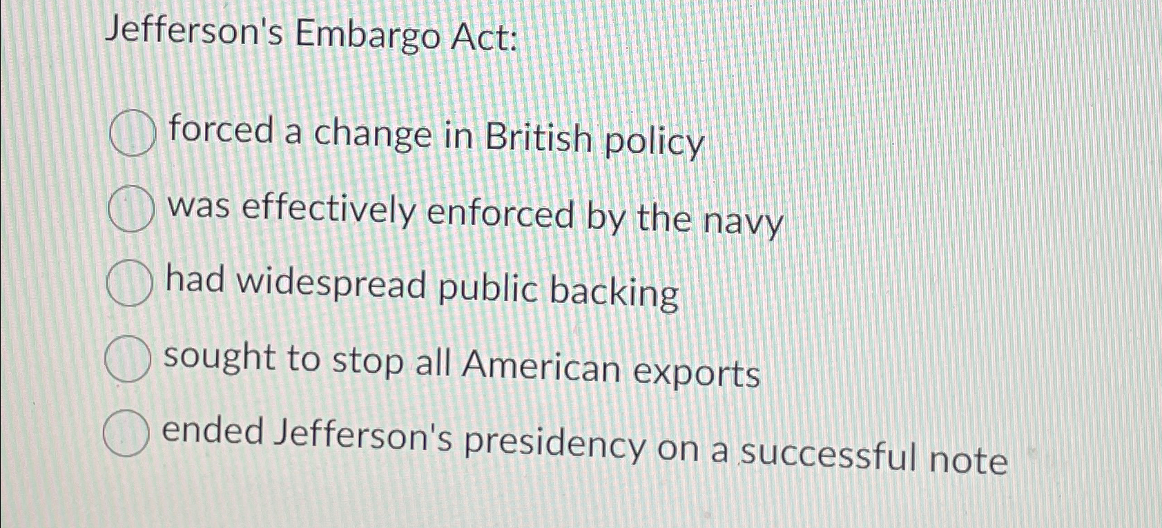 Solved Jefferson's Embargo Act:forced a change in British | Chegg.com