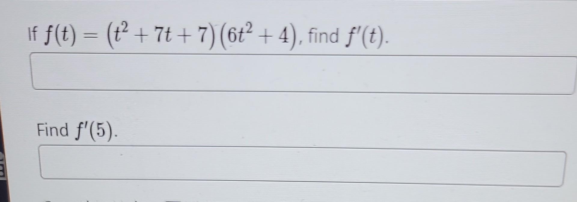 Solved f(t)=(t2+7t+7)(6t2+4) Find f′(5) | Chegg.com