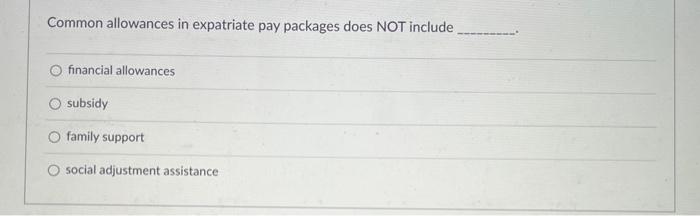Solved Common allowances in expatriate pay packages does NOT | Chegg.com