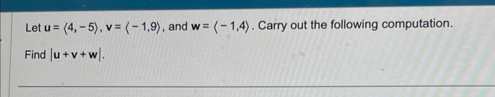 Solved Let u=(:4,-5:),v=(:-1,9:), and w=(:-1,4:). Carry | Chegg.com Solved Let u=(:4,-5:),v=(:-1,9:), and w=(:-1,4:). Carry | Chegg.com