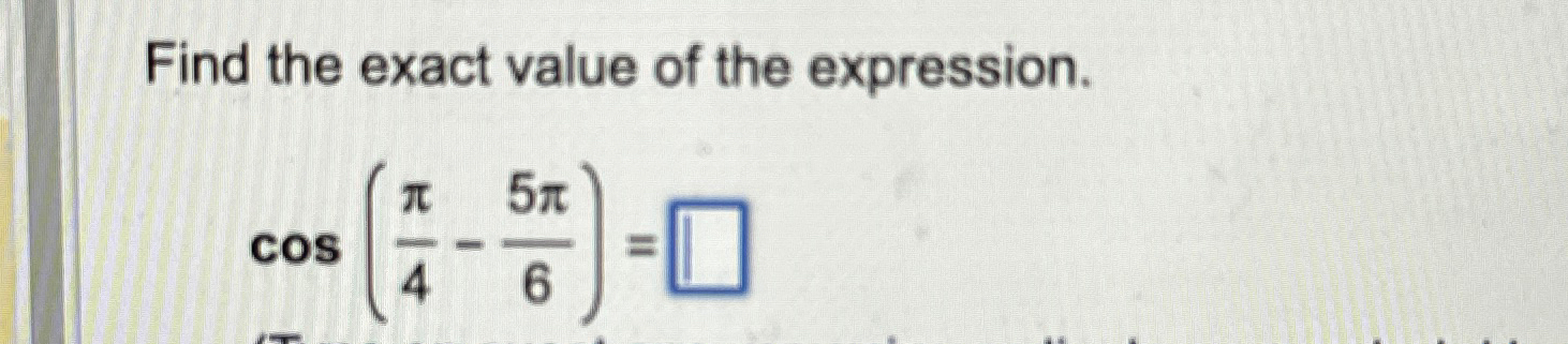 Solved Find the exact value of the expression.cos(π4-5π6)= | Chegg.com