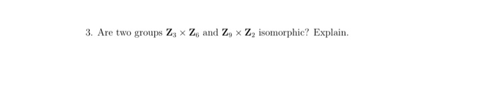 Solved 3. Are two groups Z3 x Z6 and Z, Z, isomorphic? | Chegg.com
