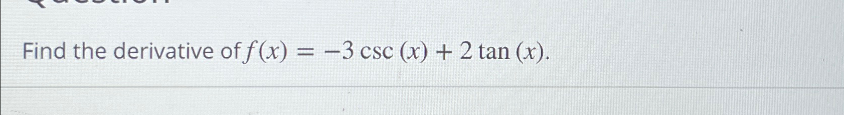 Solved Find the derivative of f(x)=-3csc(x)+2tan(x). | Chegg.com