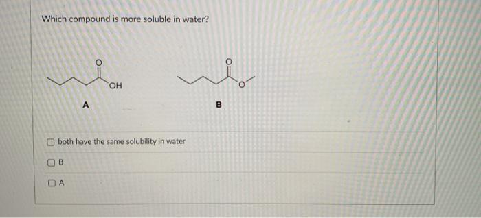 Solved Which compound is more soluble in water? O OH A B | Chegg.com