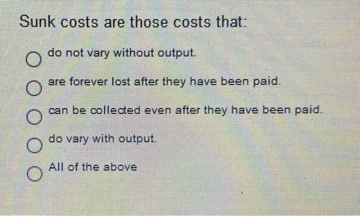 Solved Sunk costs are those costs that: do not vary without | Chegg.com
