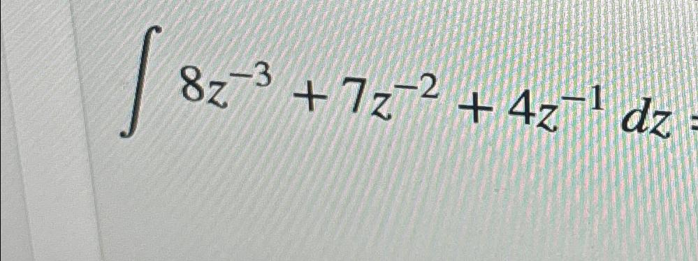 Solved ∫﻿﻿8z-3+7z-2+4z-1dz= | Chegg.com