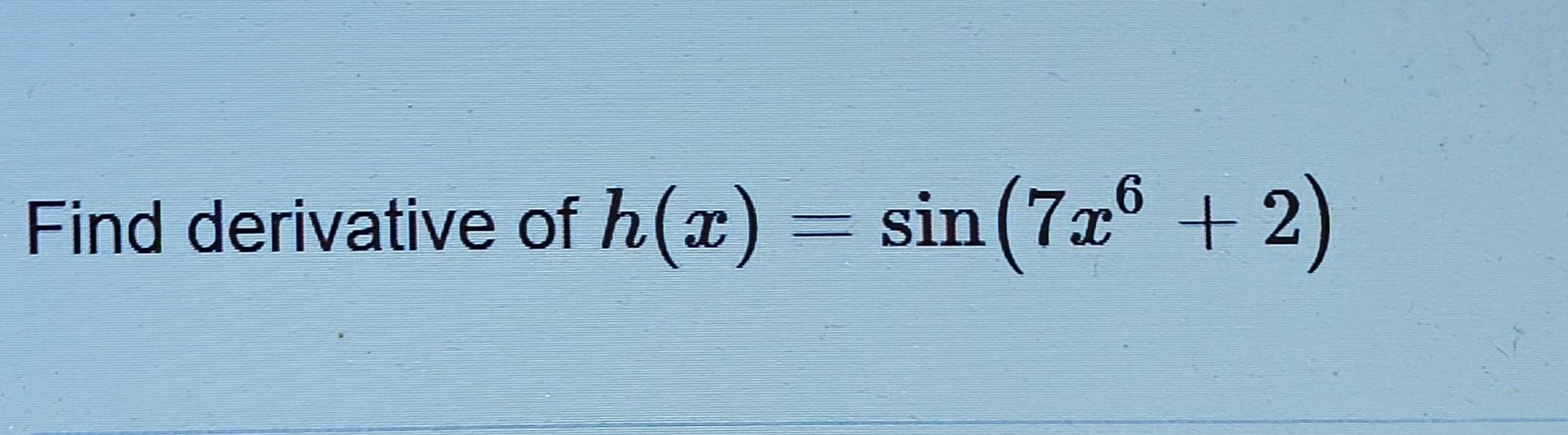 Solved Find derivative of h(x)=sin(7x6+2) | Chegg.com
