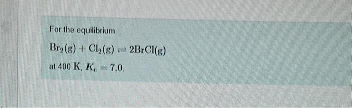 Solved For the equilibrium Br2( g)+Cl2( g)⇌2BrCl(g) at 400 | Chegg.com