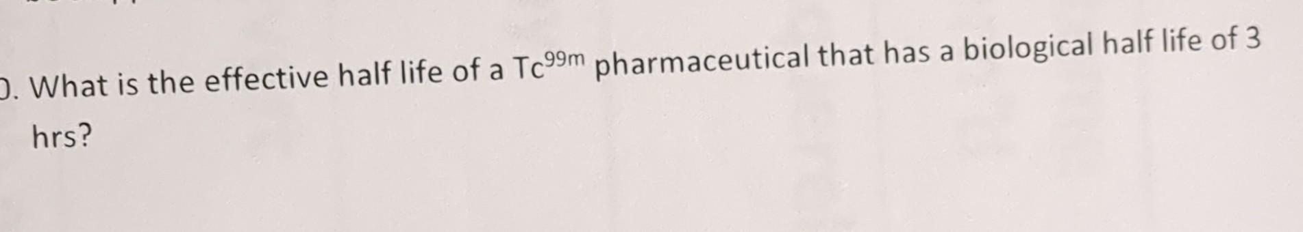 Solved What is the effective half life of a Tc99 m | Chegg.com