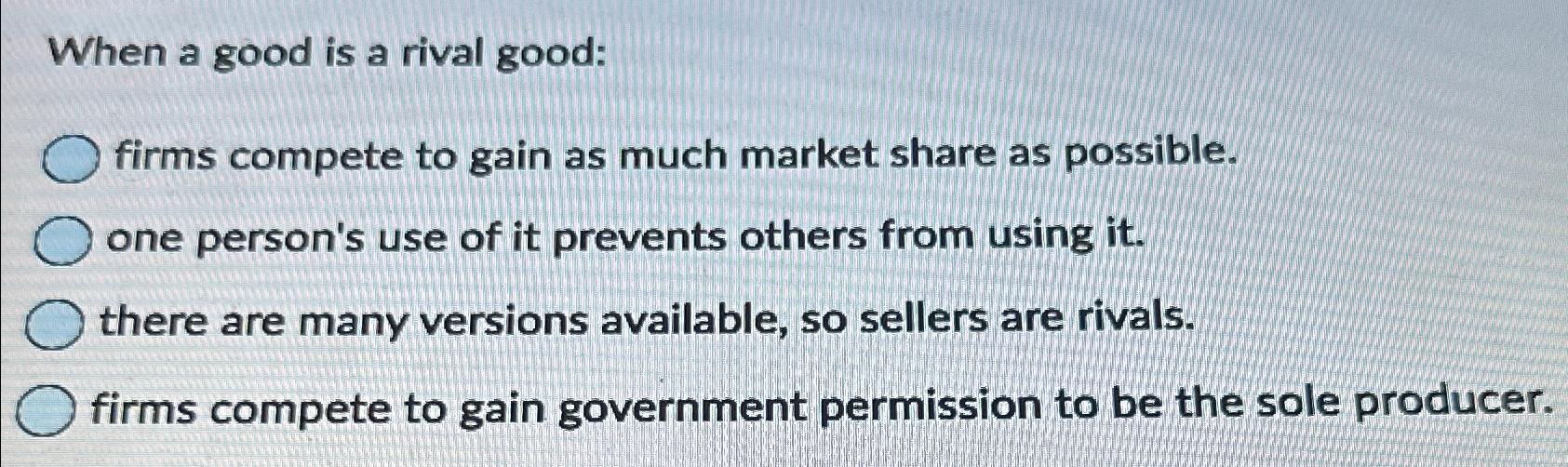 Solved When a good is a rival good:firms compete to gain as | Chegg.com