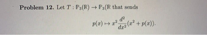Solved Problem 12. Let T : P3(R) – P3(R that sends pla) -> | Chegg.com