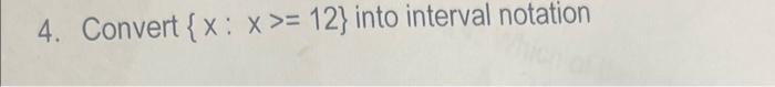 Solved 4. Convert {x:x>=12} into interval notation | Chegg.com