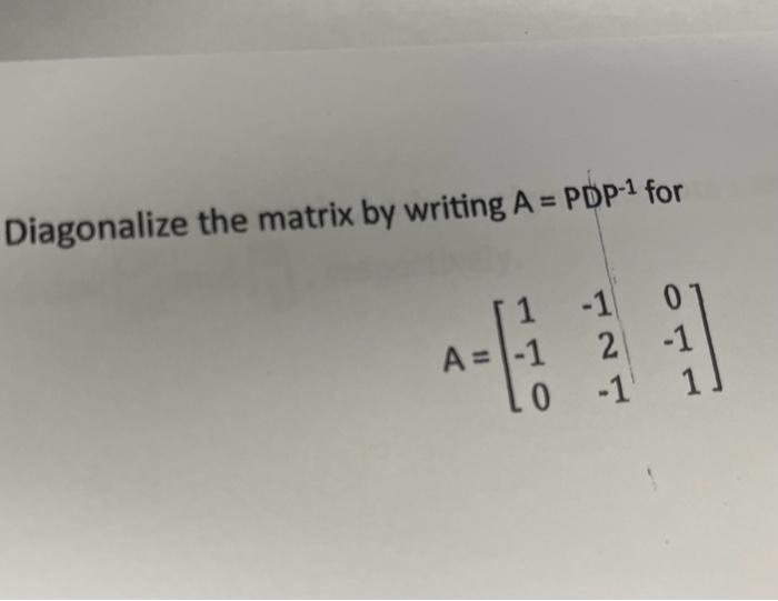 Solved Diagonalize the matrix by writing A=PDP−1 for | Chegg.com