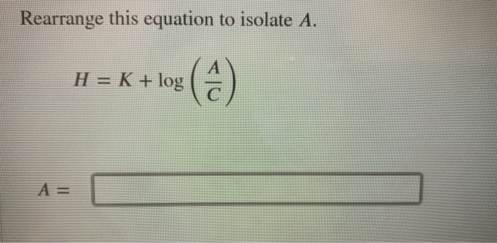 Solved Rearrange this equation to isolate A. H = K + log (A) | Chegg.com